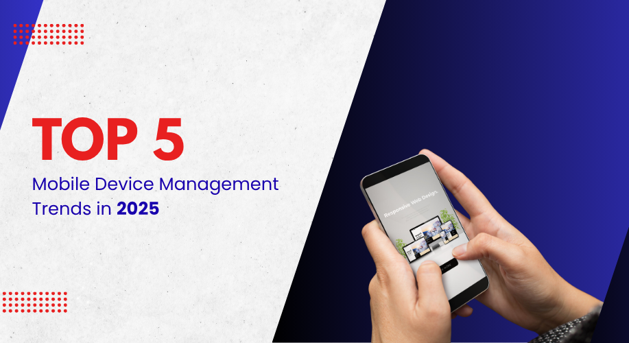 Top 5 Mobile Device Management Trends in 2025