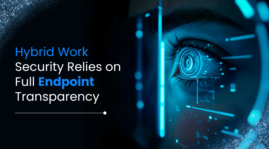 Why Endpoint Visibility Is Your Hybrid Work Security Safety Net in 2025